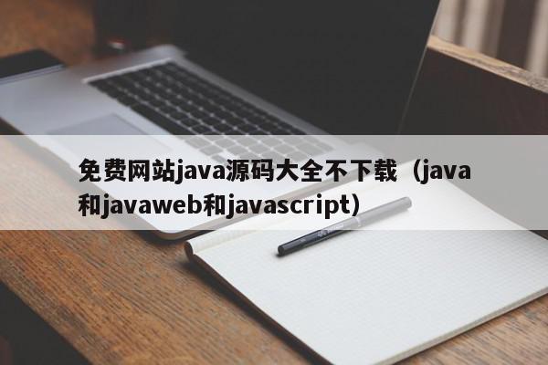 免费网站java源码大全不下载(java和javaweb和javascript) 杂七乱八 源码村资源网