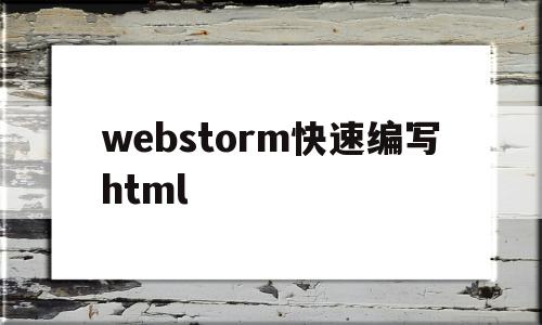 webstorm快速编写html(webstorm怎么运行html项目) - 源码村资源网