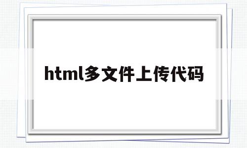 Html多文件上传代码html上传文件至指定文件夹 杂七乱八 源码村资源网
