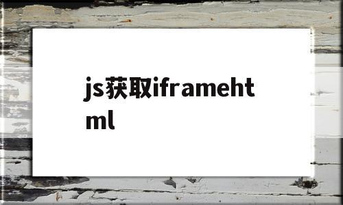 js获取iframehtml(js获取iframe中页面路径) - 源码村资源网